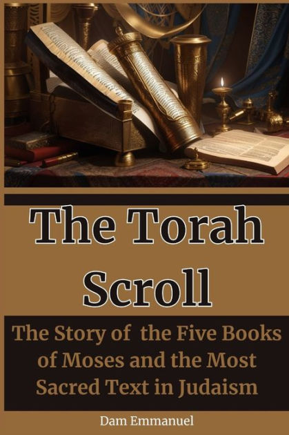 The Torah Scroll: The Story of the Five Books of Moses and the Most ...