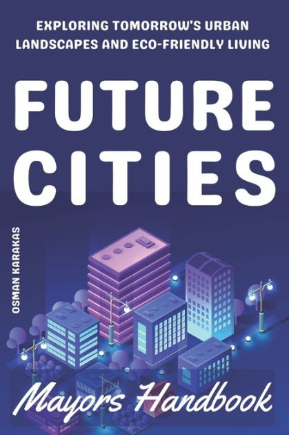 Future Cities: Exploring Tomorrow's Urban Landscapes and Eco-Friendly ...