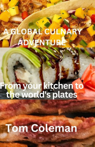 A GLOBAL CULINARY ADVENTURE: From your kitchen to world's plates by Tom ...