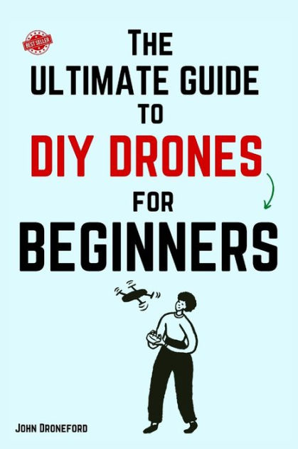 The Ultimate Guide to DIY Drones for Beginners by John Droneford ...