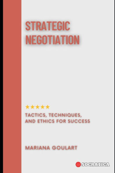 Strategic Negotiation: Tactics, Techniques, and Ethics for Success by ...