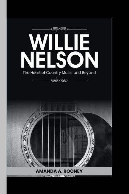 WILLIE NELSON: The Heart of Country Music and beyond by Amanda A ...