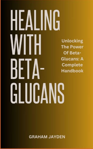 HEALING WITH BETA-GLUCANS: Unlocking The Power Of Beta-Glucans: A ...