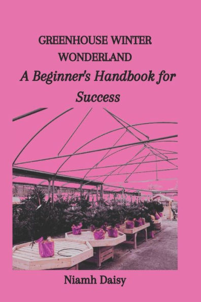 GREENHOUSE WINTER WONDERLAND: A Beginner's Handbook for Success by ...