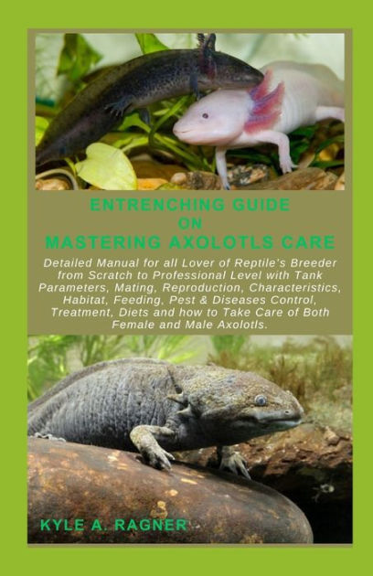 ENTRENCHING GUIDE ON MASTERING AXOLOTLS CARE: Detailed Manual for all ...