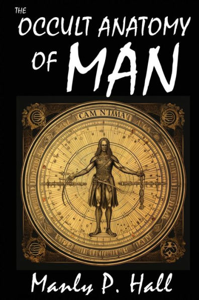 The Occult Anatomy of Man: To Which Is Added a Treatise on Occult ...