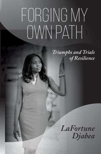 Forging my Own Path: Triumphs and Trials of Resilience by Lafortune J ...