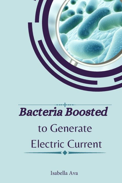 Bacteria Boosted to Generate Electric Current by Isabella Ava ...