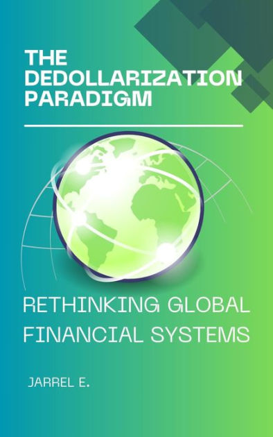 The Dedollarization Paradigm: Rethinking Global Financial Systems by ...
