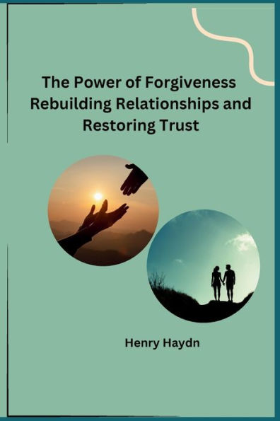 The Power of Forgiveness Rebuilding Relationships and Restoring Trust ...
