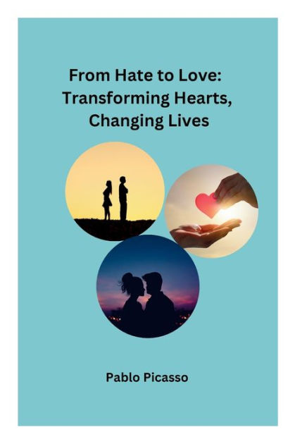 From Hate to Love: Transforming Hearts, Changing Lives by Pablo Picasso ...