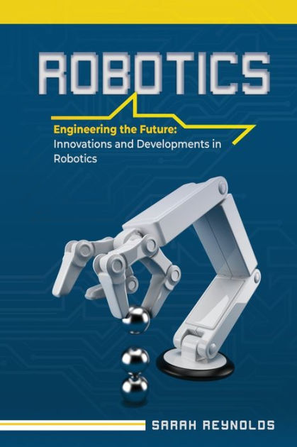 Robotics: Engineering the Future: Innovations and Developmentsin ...