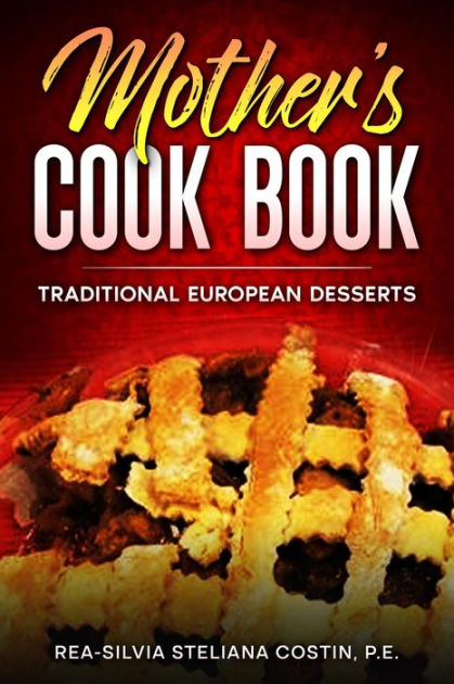 Mother's Cookbook: Traditional European Desserts by Rea-Silvia Costin ...
