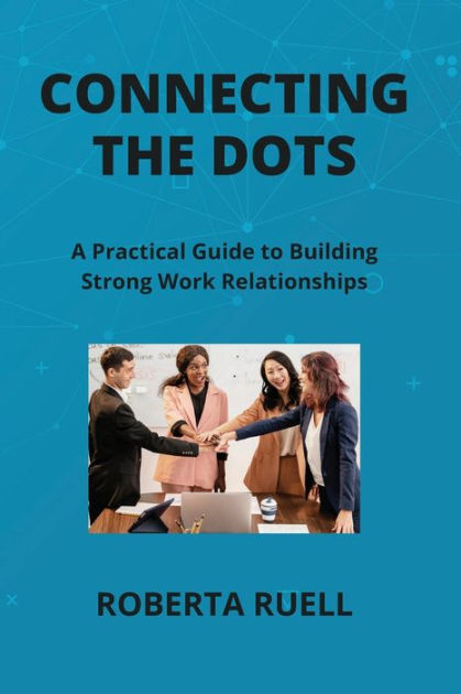 Connecting the Dots: A Practical Guide to Building Strong Work ...