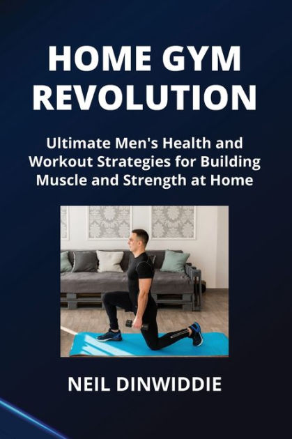 Home Gym Revolution: Ultimate Men's Health and Workout Strategies for ...