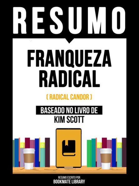 Resumo - Franqueza Radical (Radical Candor) - Baseado No Livro De Kim ...