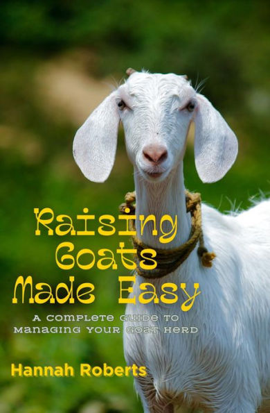 Raising Goats Made Easy: A Complete Guide to Managing Your Goat Herd by Hannah Roberts | eBook ...
