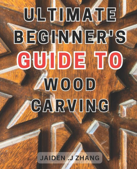 Ultimate Beginner's Guide to Wood Carving: Unlock the Artistry Within: Master Wood Carving ...