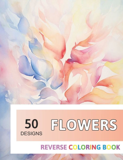 Flowers Reverse Coloring Book: New Design for Enthusiasts Stress Relief ...
