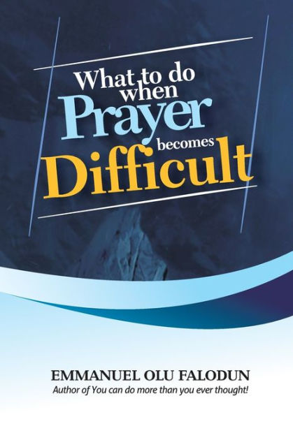 What To Do When Prayer Becomes Difficult by Emmanuel Olu Falodun ...