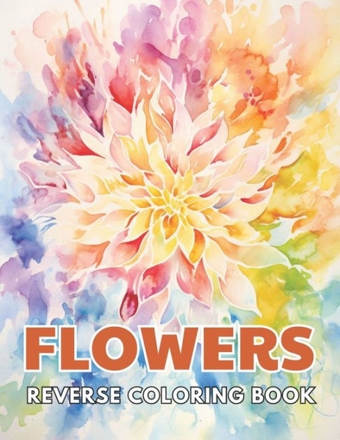 Flowers Reverse Coloring Book: New and Exciting Designs, Begin Your ...