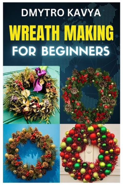 WREATH MAKING FOR BEGINNERS: CRAFTING BEAUTIFUL WREATHS FOR EVERY ...