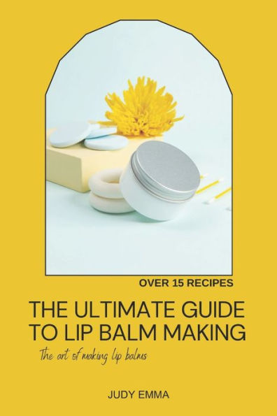 THE ULTIMATE GUIDE TO LIP BALM MAKING by JUDY EMMA, Paperback | Barnes ...