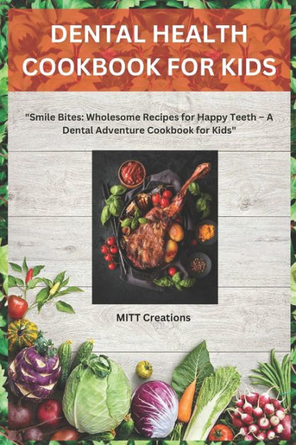 DENTAL HEALTH COOKBOOK FOR KIDS: "Smile Bites: Wholesome Recipes for ...