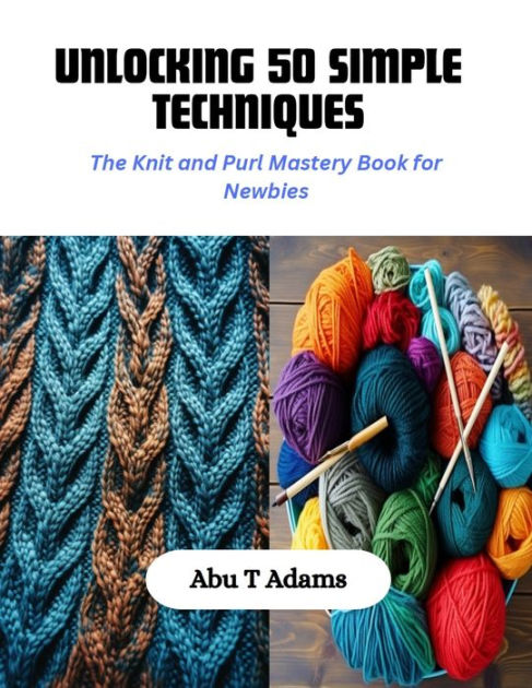 Unlocking 50 Simple Techniques: The Knit and Purl Mastery Book for ...