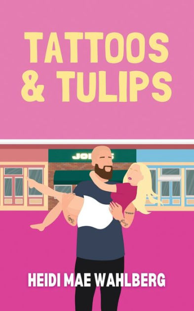 Tattoos and Tulips: A Small Town Romantic Comedy by Heidi Mae Wahlberg ...