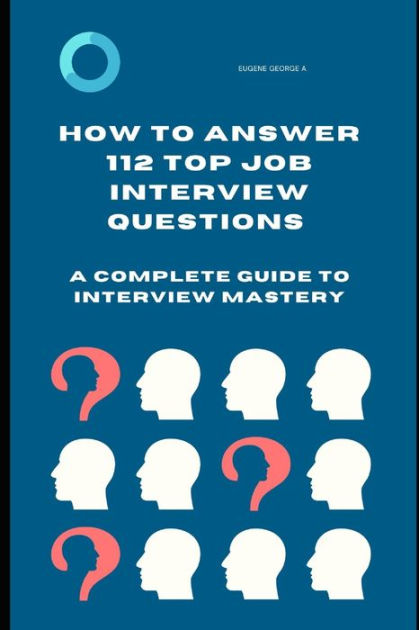 How to Answer 112 Top Job Interview Questions: A Complete Guide to ...