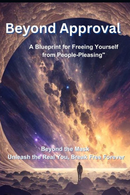 Beyond Approval: A Blueprint for Freeing Yourself from People-Pleasing ...