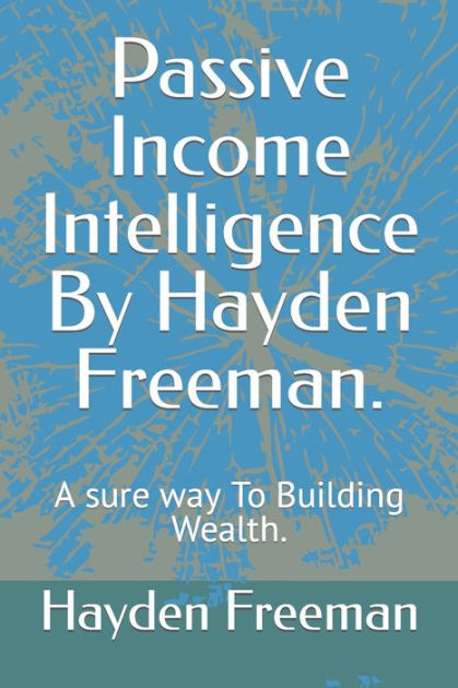 Passive Income Intelligence By Hayden Freeman.: A sure way To Building ...