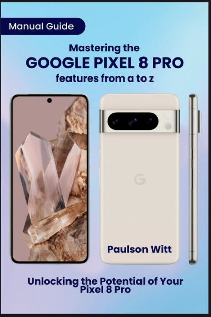 Manual Guide to Mastering the Google Pixel 8 Pro Features from A to Z ...