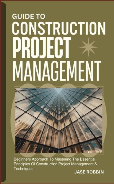GUIDE TO CONSTRUCTION PROJECT MANAGEMENT: Beginners Approach To ...