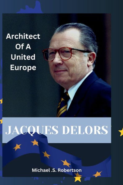 JACQUES DELORS: Architect Of A United Europe by Michael .S. Robertson ...