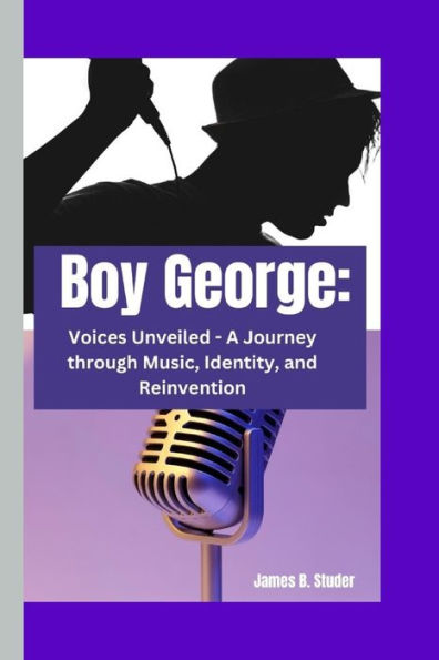 BOY GEORGE: Voices Unveiled - A Journey through Music, Identity, and Reinvention by James B ...