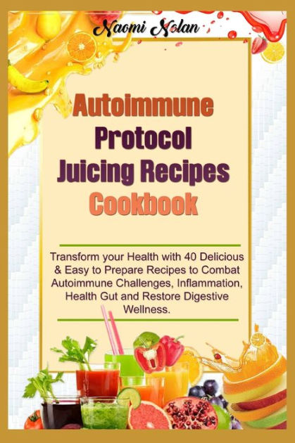 Autoimmune Protocol Juicing Recipes Cookbook: Transform your Health ...