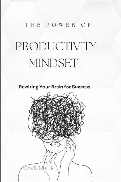 THE POWER OF PRODUCTIVITY MINDSET: Rewiring Your Brain For Success by DAVIS MILLER, Paperback ...