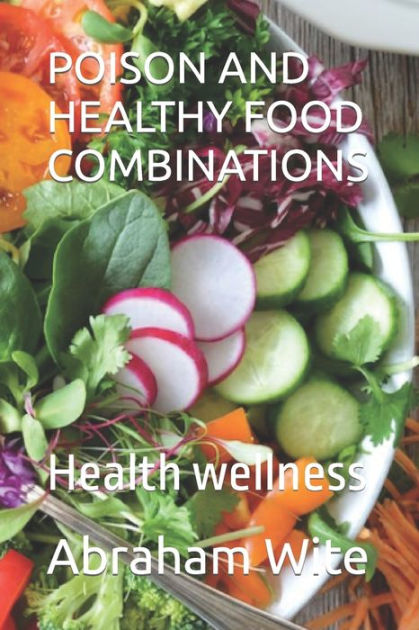 POISON AND HEALTHY FOOD COMBINATIONS: Health wellness by Abraham Wite ...