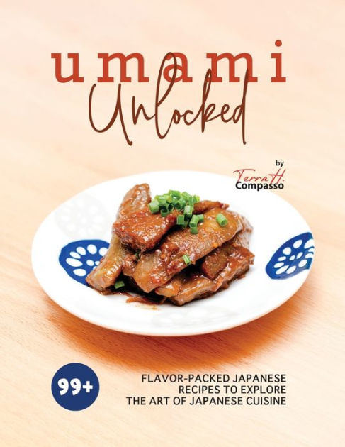 Umami Unlocked: 99+ Flavor-Packed Japanese Recipes to Explore the Art ...