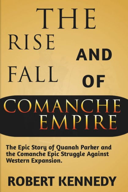 The Rise and Fall of Comanche Empire: The Epic Story of Quanah Parker ...
