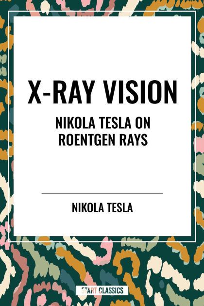 X-Ray Vision: Nikola Tesla on Roentgen Rays by Nikola Tesla, Paperback ...