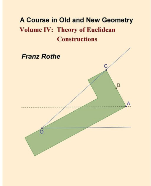 A Course in Old and New Geometry IV: Theory of Euclidean Constructions ...