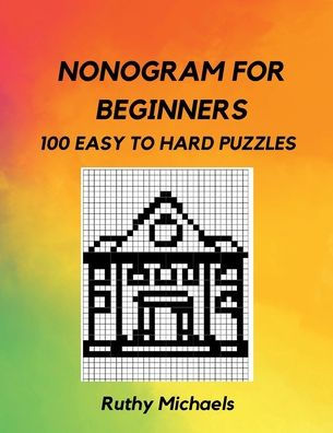 NONOGRAM FOR BEGINNERS: 100 EASY TO HARD PUZZLES: by Ruthy Michaels ...