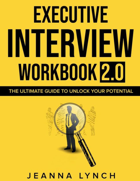 Executive Interview Workbook 2.0: The Ultimate Guide to Unlock Your ...