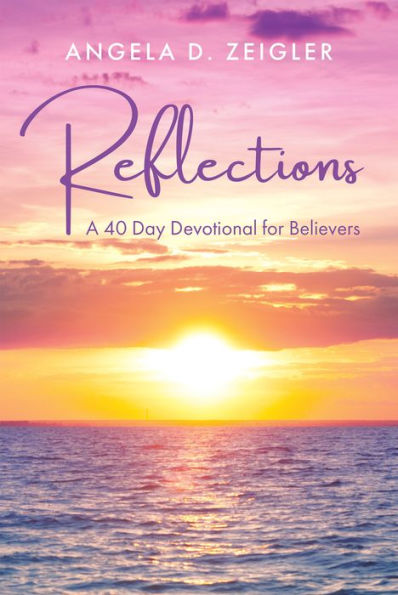 Reflections: A 40 Day Devotional for Believers by Angela D. Zeigler ...