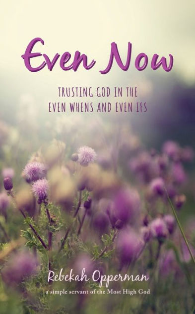 Even Now: Trusting God in the Even Whens and Even Ifs by Rebekah ...