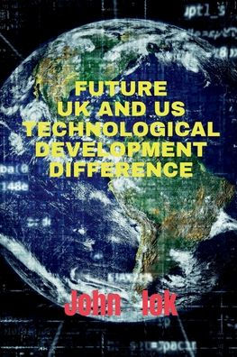 FUTURE UK AND US TECHNOLOGICAL DEVELOPMENT DIFFERENCE by John Lok ...