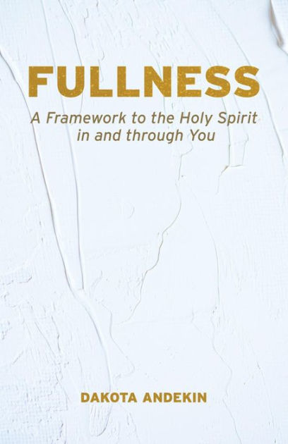 Fullness: A Framework to the Holy Spirit in and Through You by Dakota ...